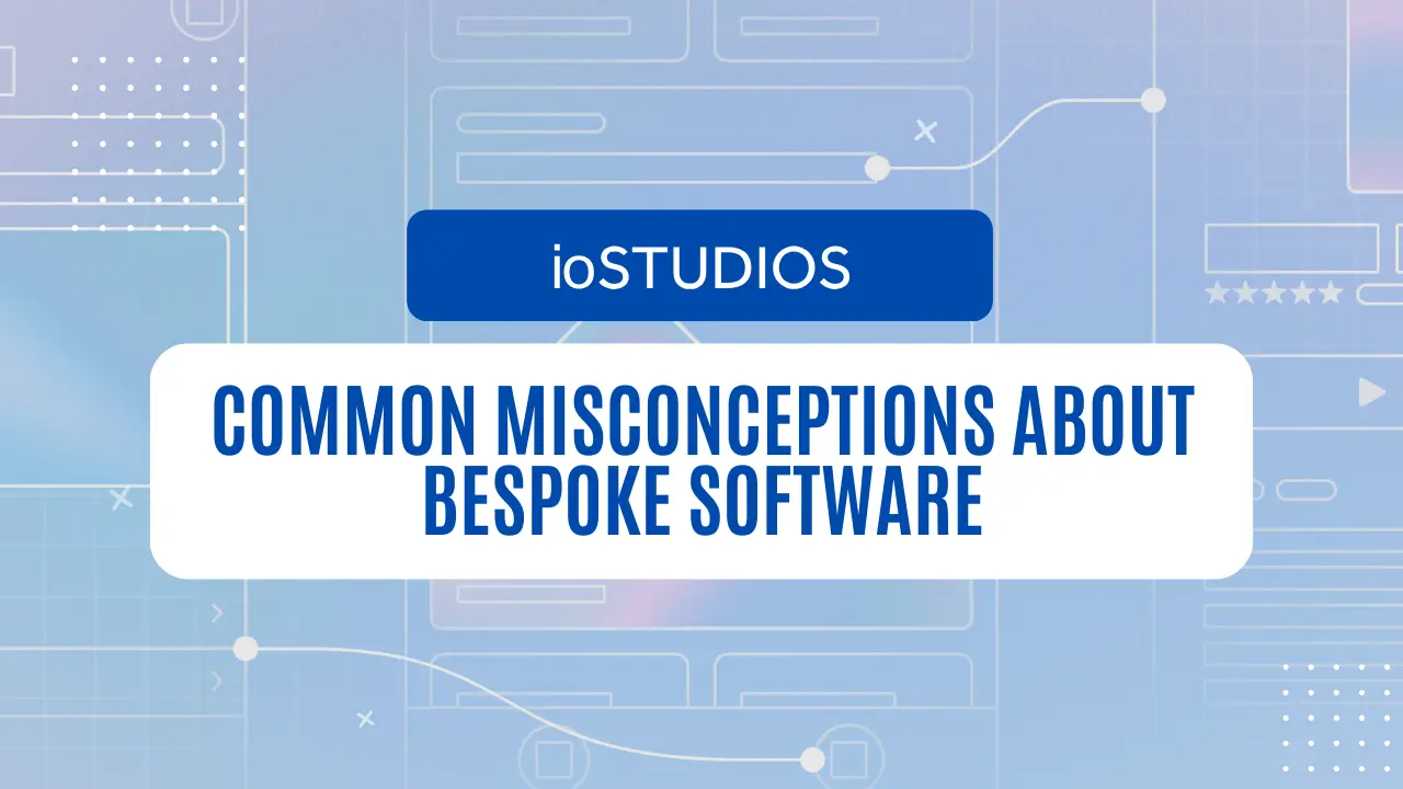 5 Common Misconceptions About Bespoke Software You Need to Know - ioSTUDIOS